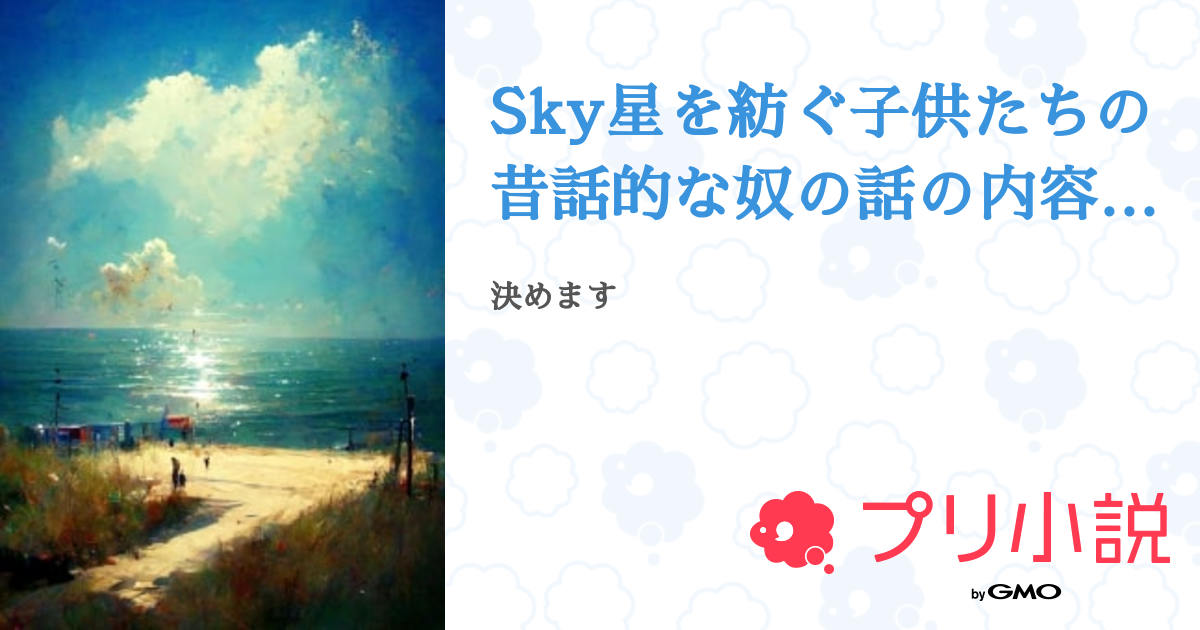 Sky星を紡ぐ子供たちの昔話的な奴の話の内容決め - 全1話 【連載中】（しまあじさんの小説） | 無料スマホ夢小説ならプリ小説 byGMO